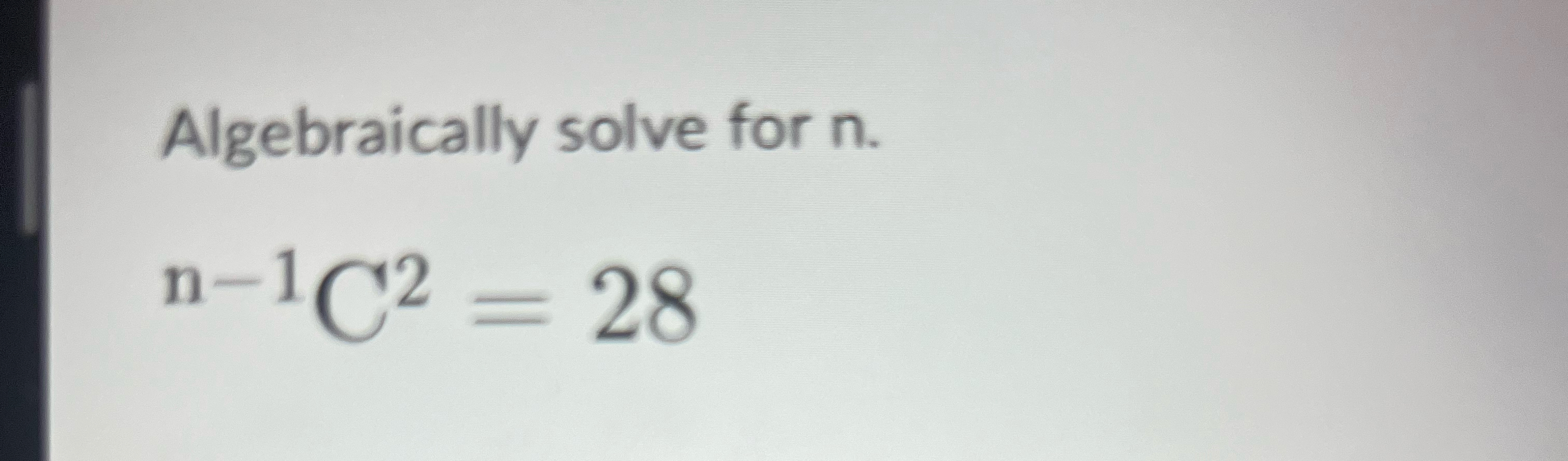 Solved Algebraically solve for n.?n-1C2=28 | Chegg.com
