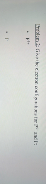 Solved Problem 2: Give the electron configurations for P5 | Chegg.com