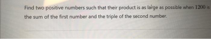 Solved Find two positive numbers such that their product is | Chegg.com