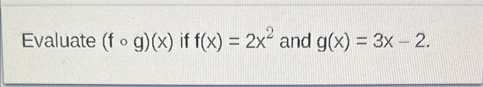 Solved Evaluate (f@g)(x) ﻿if f(x)=2x2 ﻿and g(x)=3x-2 | Chegg.com