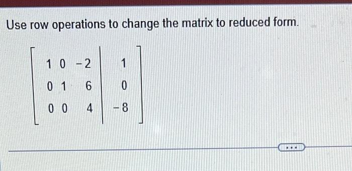 Solved Use row operations to change the matrix to reduced | Chegg.com