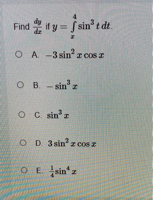 Solved dxdy if y=∫x4sin3tdt A. −3sin2xcosx B. −sin3x C. | Chegg.com