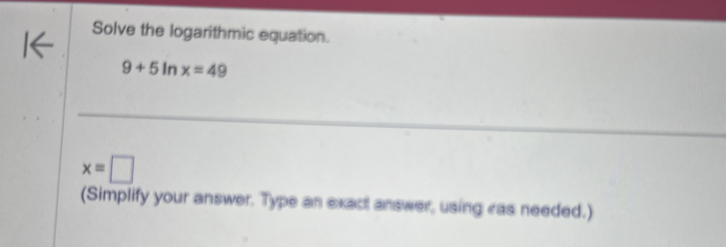 Solved Solve the logarithmic equation.9+5lnx=49x=(Simplify | Chegg.com