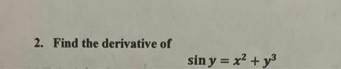 Solved 2. Find the derivative of siny=x2+y3 | Chegg.com