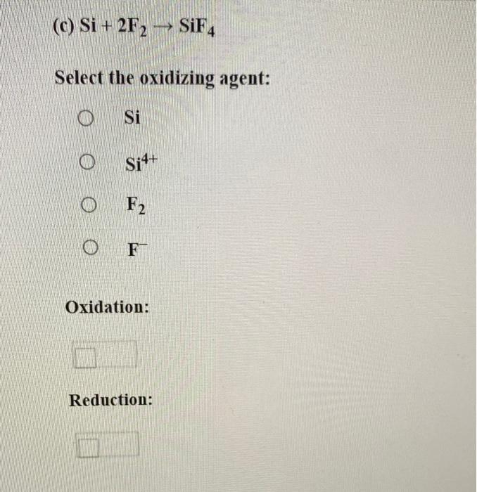 Solved (c) Si+2 F2→SiF4 Select the oxidizing agent: Si Si4+ | Chegg.com
