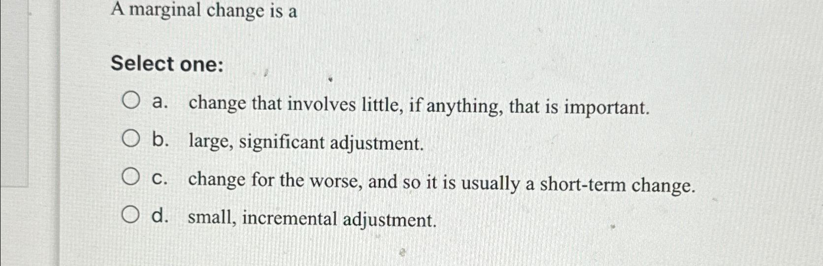 Solved A marginal change is aSelect one:a. ﻿change that | Chegg.com