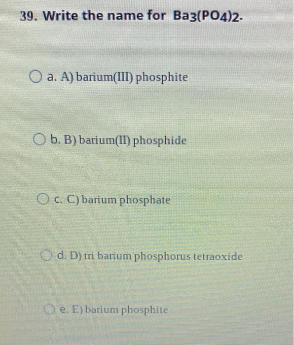 Solved 39. Write the name for Ba3(PO4)2. O a. A) barium(III) | Chegg.com