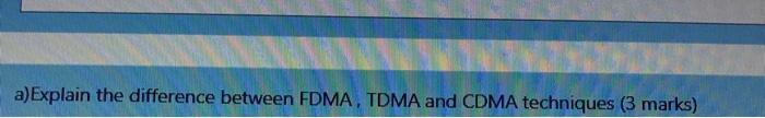 Solved a)Explain the difference between FDMA, TDMA and CDMA | Chegg.com