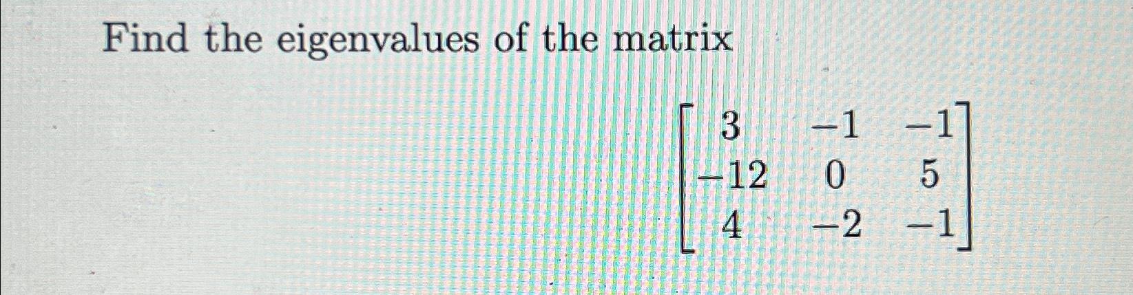 Solved Find the eigenvalues of the matrix[3-1-1-12054-2-1] | Chegg.com