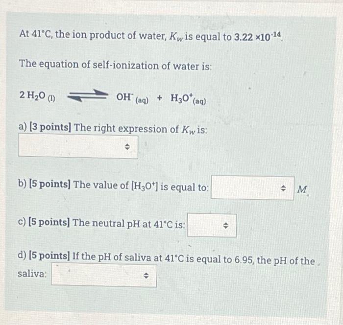 Solved At 41°C, the ion product of water, Kw is equal to | Chegg.com