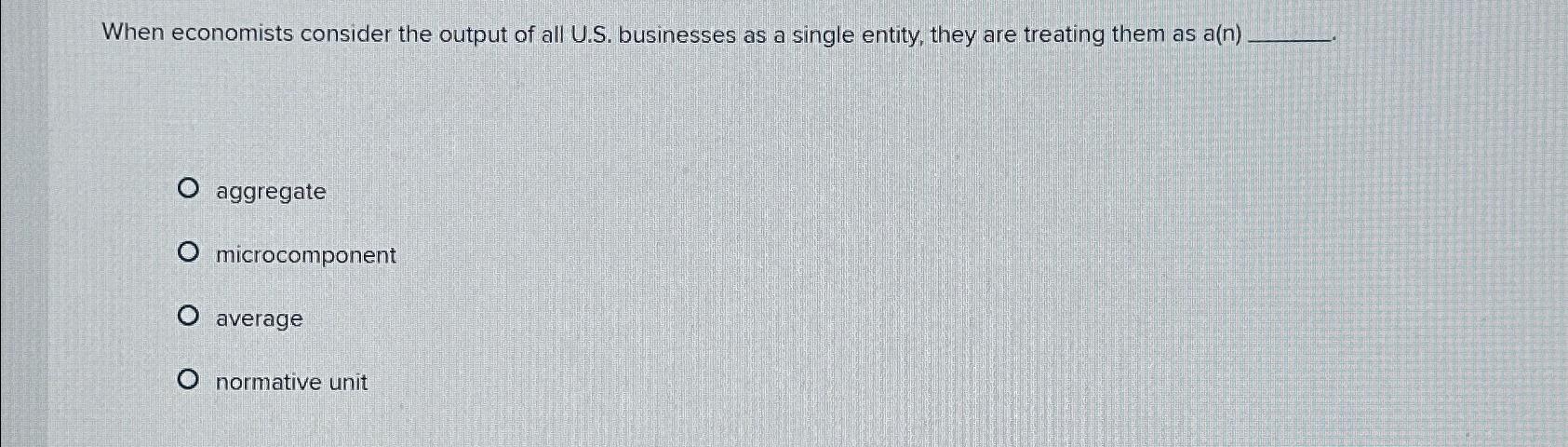 Solved When economists consider the output of all U.S. | Chegg.com