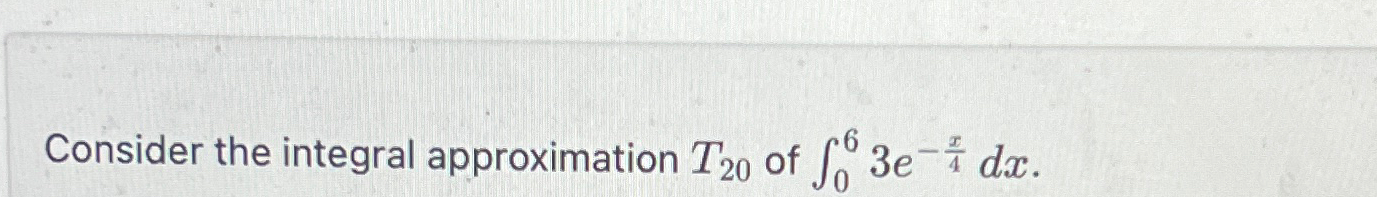 Solved Consider the integral approximation T20 ﻿of | Chegg.com