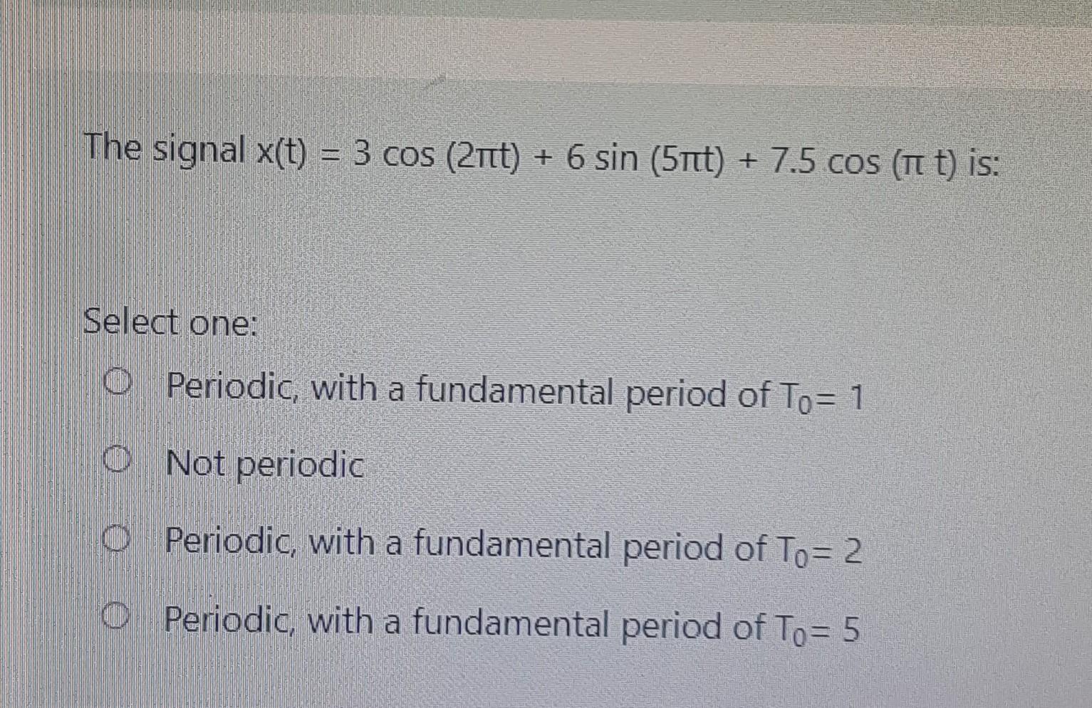 Solved The signal x(t)=3cos(2πt)+6sin(5πt)+7.5cos(πt) is: | Chegg.com