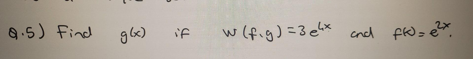 Solved Q.5) Find g(x) if w(f,g)=3ehx and f(k)=e2x. | Chegg.com