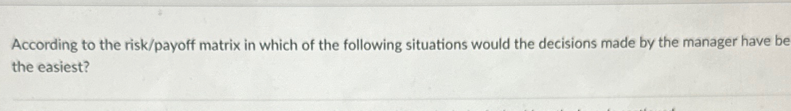 Solved According to the risk/payoff matrix in which of the | Chegg.com