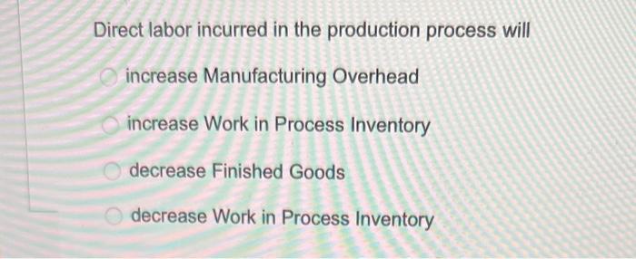 Solved Direct labor incurred in the production process will | Chegg.com
