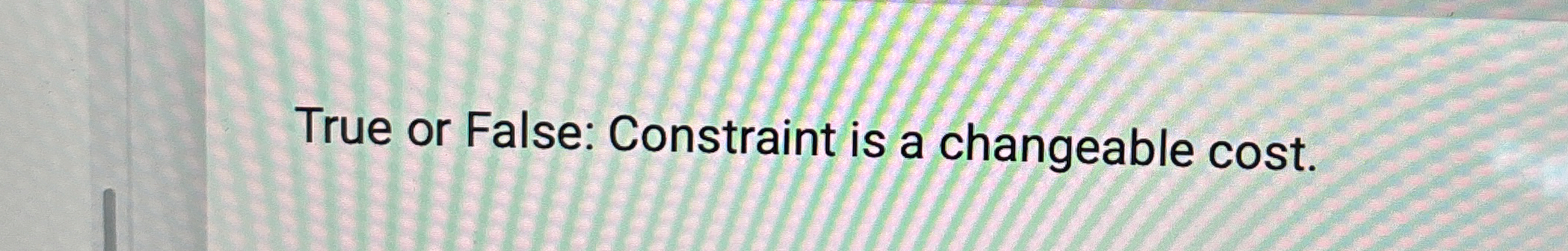 Solved True or False: Constraint is a changeable cost. | Chegg.com
