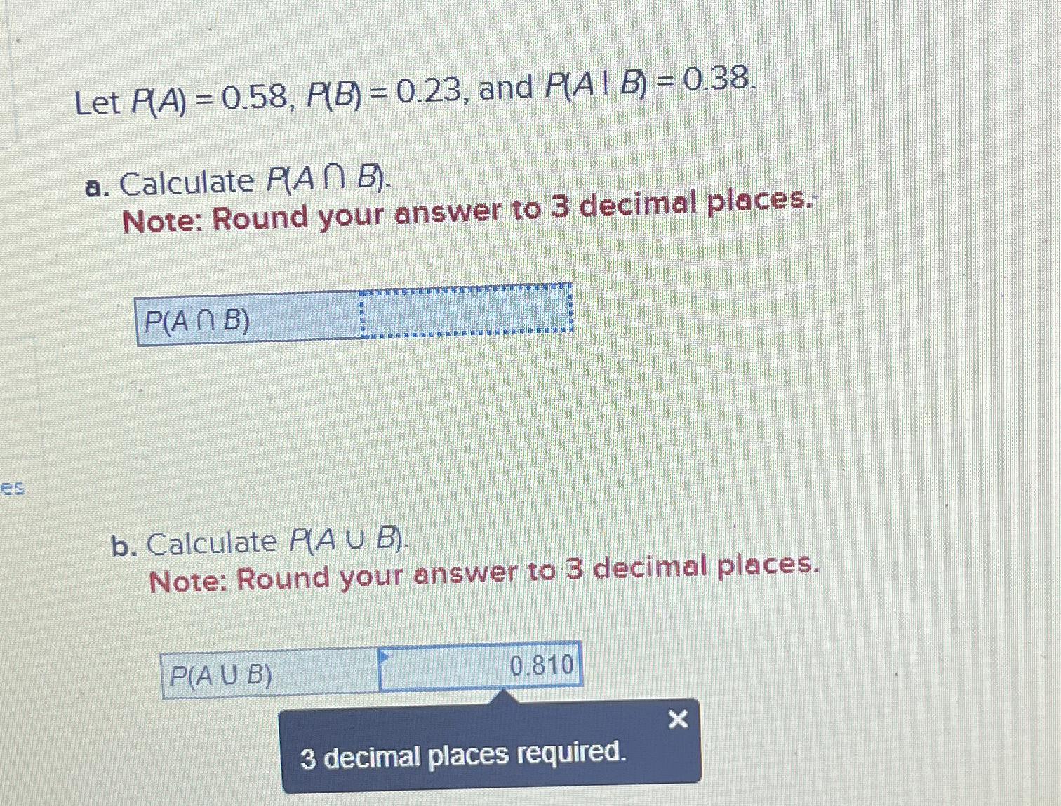 Solved Let P(A)=0.58,P(B)=0.23, ﻿and P(A|B)=0.38.a. | Chegg.com