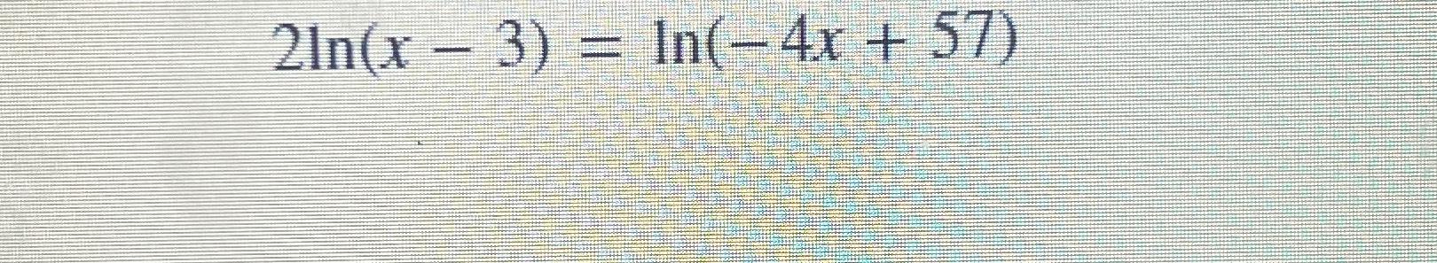 Solved 2ln(x-3)=ln(-4x+57) | Chegg.com