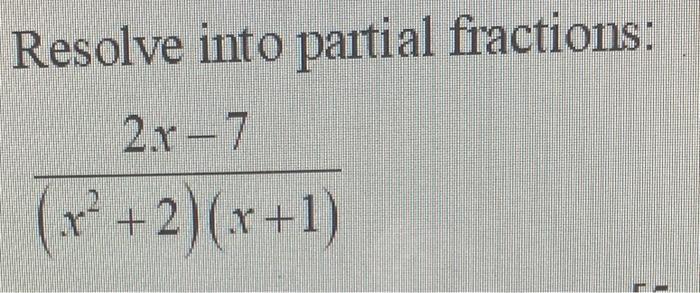 Solved Resolve into partial fractions: 2x-7 (x²+2)(x+1) L L | Chegg.com