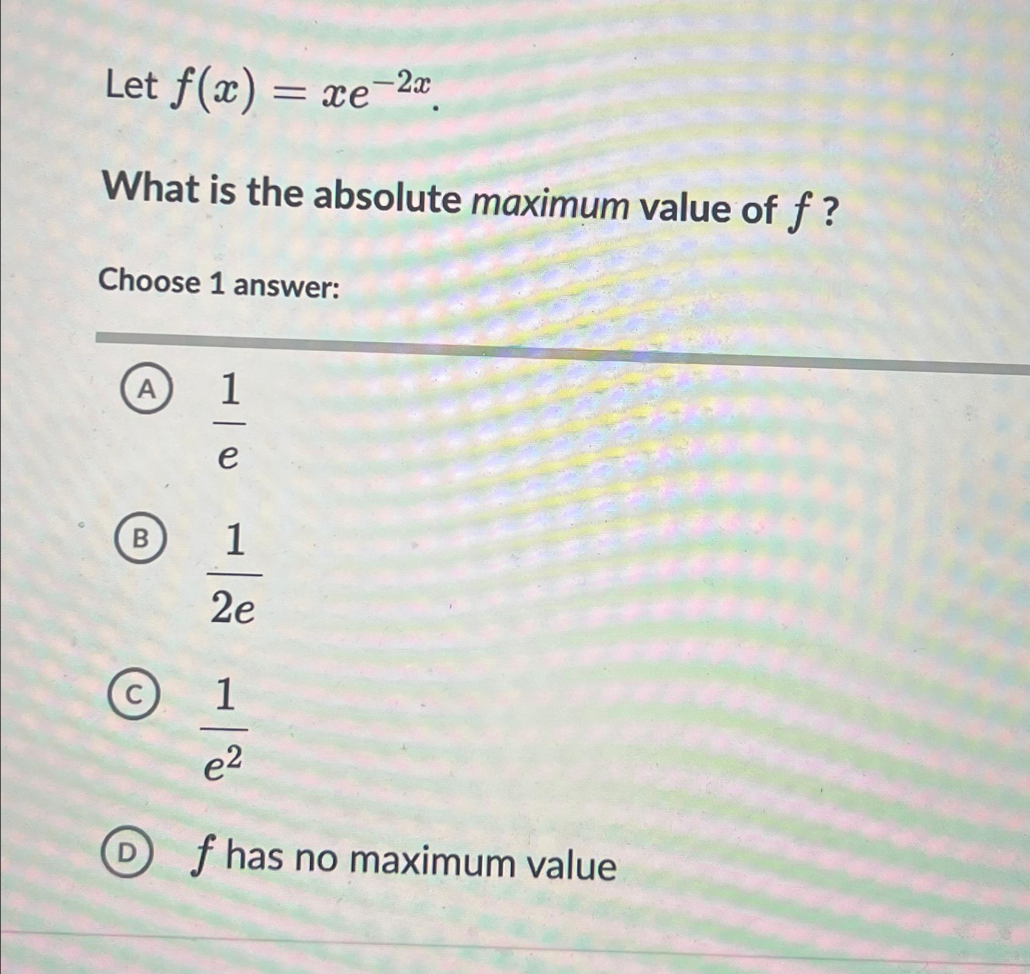 Solved Let f(x)=xe-2x.What is the absolute maximum value of | Chegg.com