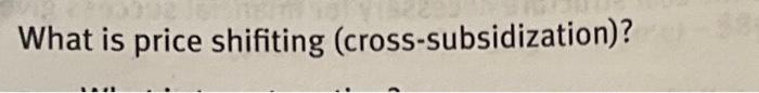Solved What is price shifiting (cross-subsidization)? | Chegg.com