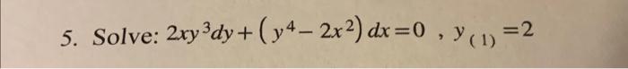 Solved 5. Solve: 2xy ³dy+ (y4- 2x²) dx = 0, y (1)=2 | Chegg.com