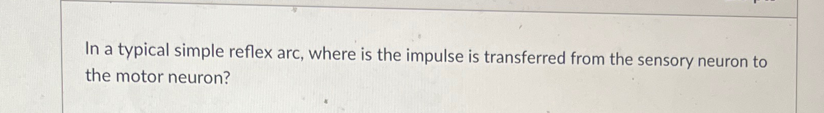 Solved In a typical simple reflex arc, where is the impulse | Chegg.com