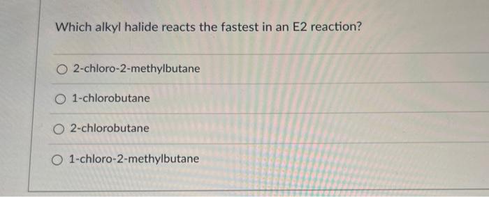 Solved Which alkyl halide reacts the fastest in an E2 | Chegg.com