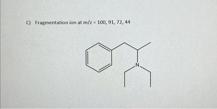C) Fragmentation ion at m/z = 100, 91, 72, 44 N | Chegg.com