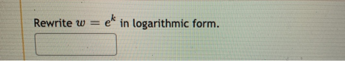 Solved Rewrite w= ek in logarithmic form. | Chegg.com