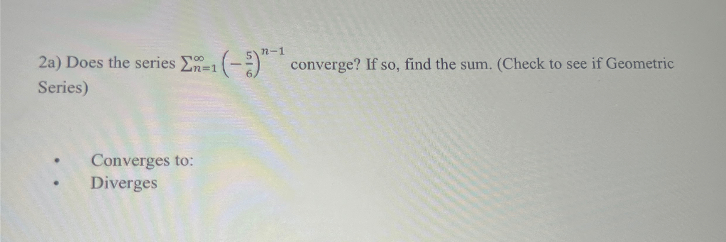 Solved 2a) ﻿Does the series ∑n=1∞(-56)n-1 ﻿converge? If so, | Chegg.com