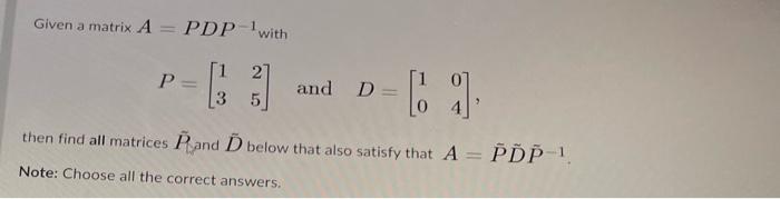 Solved Given a matrix A=PDP−1 with P=[1325] and D=[1004] | Chegg.com