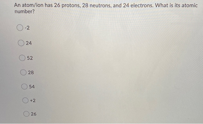 Solved An atom/ion has 26 protons, 28 neutrons, and 24 | Chegg.com