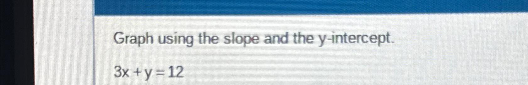 Solved Graph using the slope and the y-intercept.3x+y=12 | Chegg.com