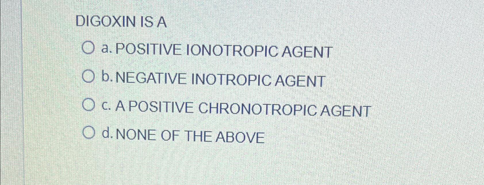 Solved DIGOXIN ISAa. ﻿POSITIVE IONOTROPIC AGENTb. ﻿NEGATIVE | Chegg.com