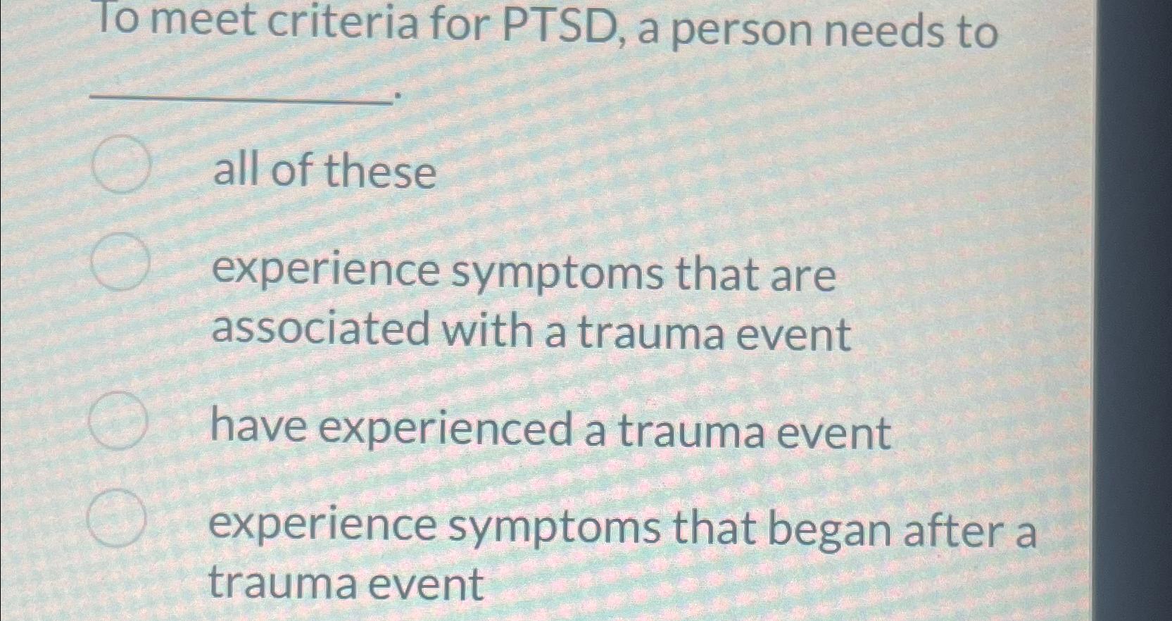 Solved To meet criteria for PTSD, ﻿a person needs toall of | Chegg.com
