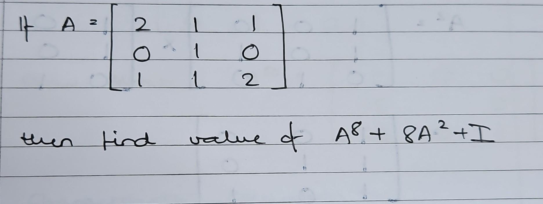 Solved If A=⎣⎡201111102⎦⎤ then find value of A8+8A2+I | Chegg.com
