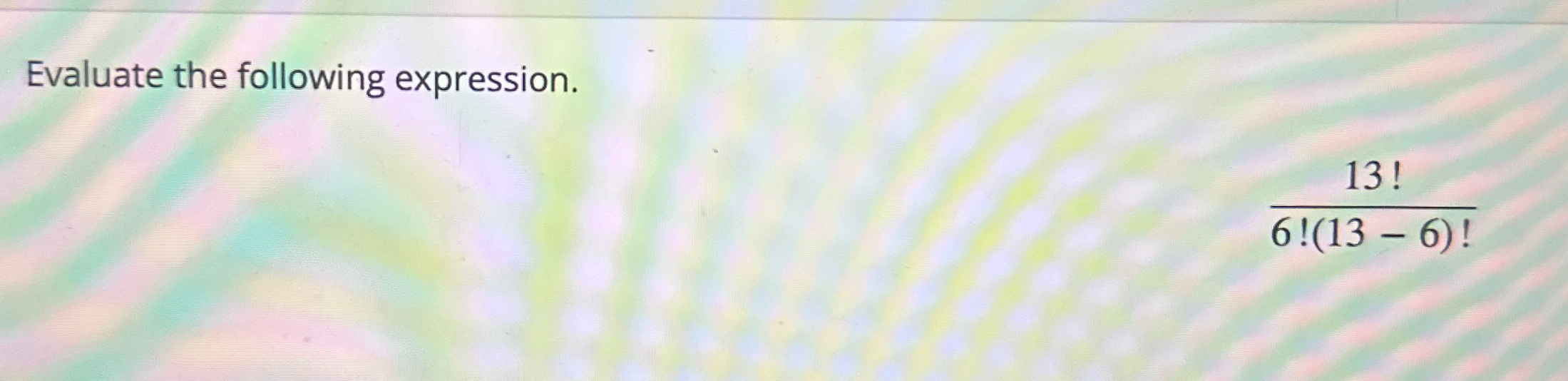Solved Evaluate the following expression.13!6!(13-6)! | Chegg.com