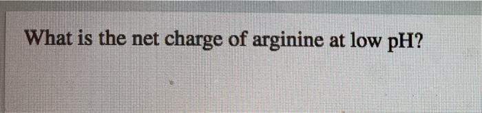 Solved What is the net charge of arginine at low pH? | Chegg.com