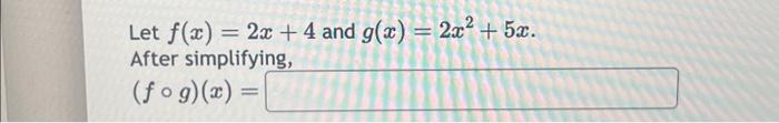Solved Let f(x)=2x+4 and g(x)=2x2+5x. After simplifying. | Chegg.com