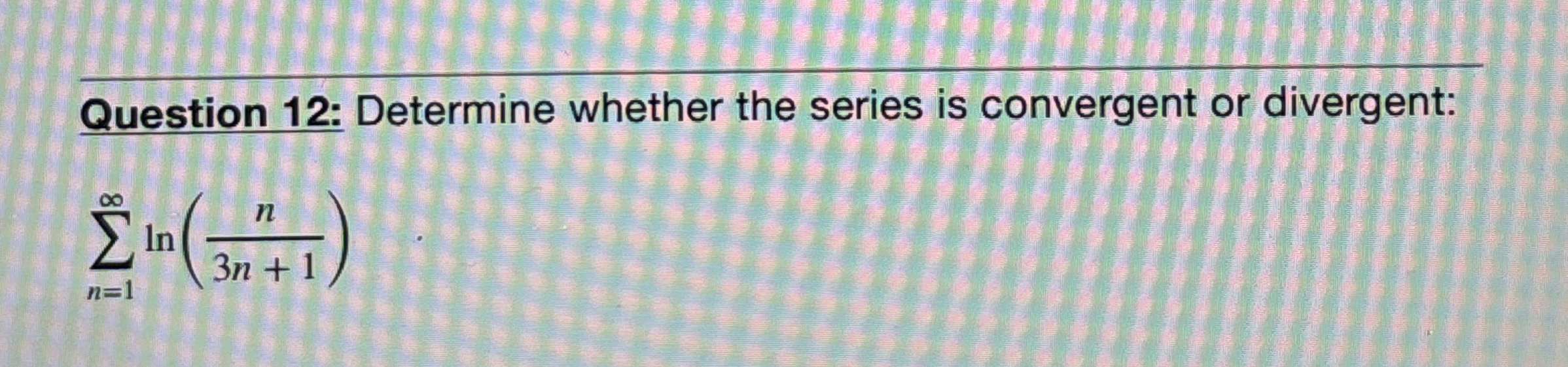 Solved Question 12: Determine whether the series is | Chegg.com