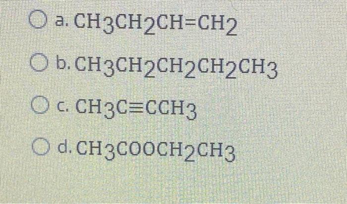 Solved O a. CH3CH2CH=CH2 O b. CH3CH2CH2CH2CH3 O c. CH3C=CCH3 | Chegg.com