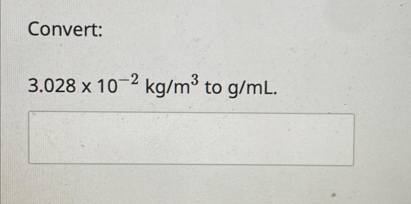 Convert:3.028×10-2kgm3 to gmL. | Chegg.com