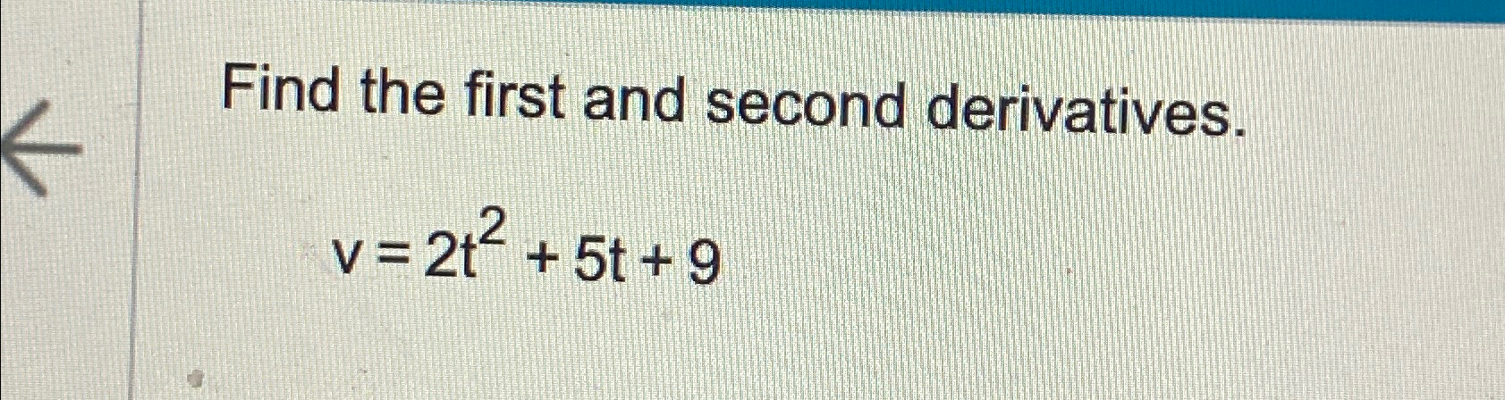Solved Find the first and second derivatives.v=2t2+5t+9 | Chegg.com