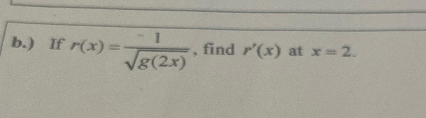 Solved b.) ﻿If r(x)=-1g(2x)2, ﻿find r'(x) ﻿at x=2. | Chegg.com