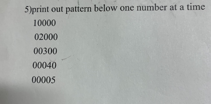 Solved 5)print out pattern below one number at a time 10000 | Chegg.com