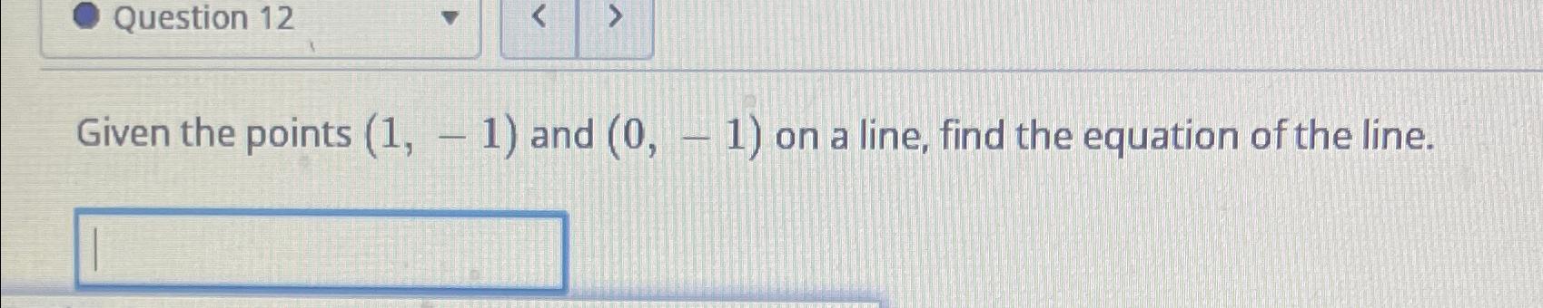 Solved Question 12Given the points (1,-1) ﻿and (0,-1) ﻿on a | Chegg.com