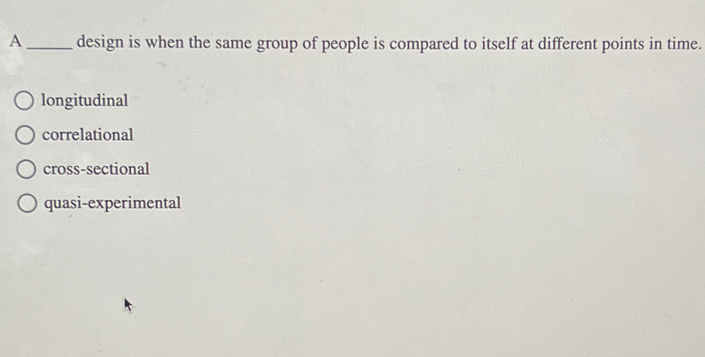 Solved A design is when the same group of people is compared | Chegg.com