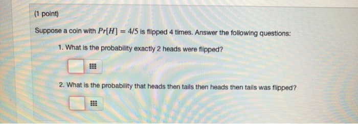 Solved (1 point) Suppose a coin with Pr[H] = 4/5 is flipped | Chegg.com